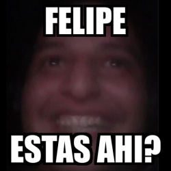 Meme Personalizado - FELIPE ESTAS AHI? - 33183437