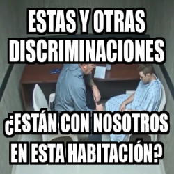 Meme Personalizado Estas Y Otras Discriminaciones Están Con Nosotros