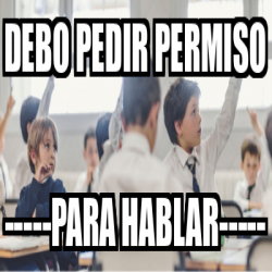 Meme Personalizado - debo pedir permiso -----para hablar----- - 33184491