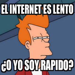 Meme Personalizado - el internet es lento ¿o yo soy rapido? - 33184897