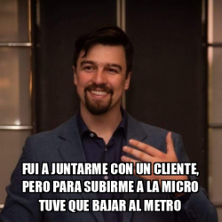 Meme Personalizado - Fui a juntarme con un cliente, pero para subirme a ...