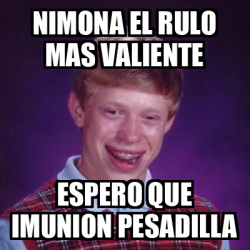 Meme Bad Luck Brian - Nimona el rulo mas valiente Espero que imunion ...
