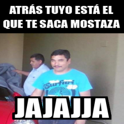 Meme Personalizado - Atrás tuyo está el que te saca mostaza Jajajja ...