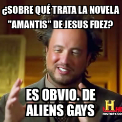 Meme Ancient Aliens - ¿Sobre qué trata la novela "Amantis" de Jesus ...