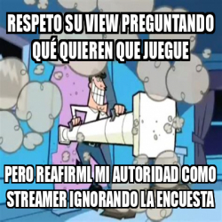 Meme Personalizado - Respeto su view preguntando qué quieren que juegue ...
