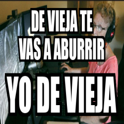Meme Personalizado - de vieja te vas a aburrir yo de vieja - 33186435