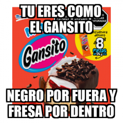 Meme Personalizado - TU ERES COMO EL GANSITO NEGRO POR FUERA Y FRESA ...