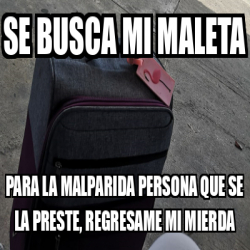 Meme Personalizado - se busca mi maleta para la malparida persona que ...