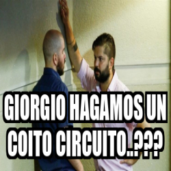 Meme Personalizado - giorgio hagamos un coito circuito..??? - 33187263
