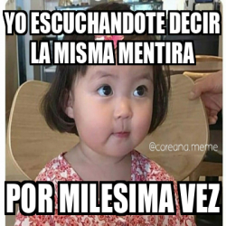 Meme Personalizado - Yo escuchandote decir la misma mentira Por ...