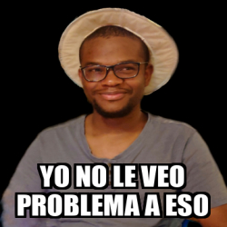 Meme Personalizado - Yo no le veo problema a eso - 33187647
