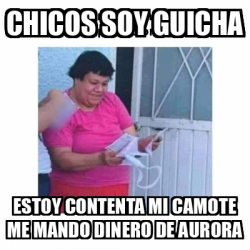 Meme Personalizado - Chicos soy guicha Estoy contenta mi camote me ...