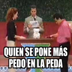 Meme Personalizado - Quien se pone más pedo en la peda - 33187734