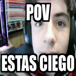 Meme Personalizado - pov estas ciego - 33187747