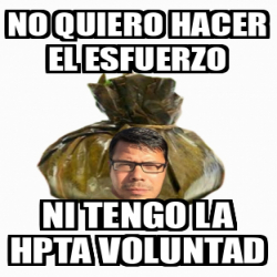 Meme Personalizado - No quiero hacer el esfuerzo Ni tengo la hpta ...
