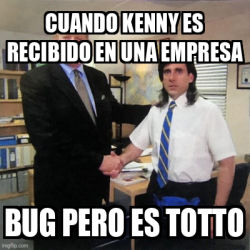 Meme Personalizado - Cuando Kenny es recibido en una empresa Bug pero ...