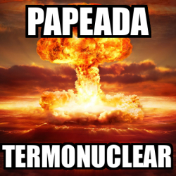Meme Personalizado - Papeada Termonuclear - 33188694