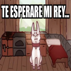 Meme Personalizado - Te esperare mi rey... - 33189045
