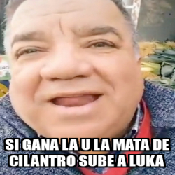 Meme Personalizado - Si gana la U la mata de cilantro sube a luka ...