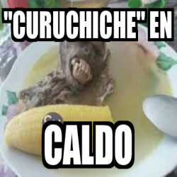 Meme Personalizado - "CURUCHICHE" EN CALDO - 33190020