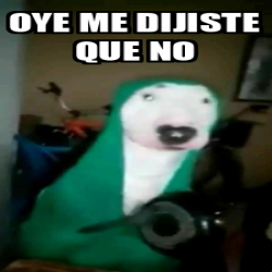 Meme Personalizado - oye me dijiste que no - 33191306