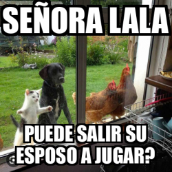 Meme Personalizado - Señora Lala Puede salir su esposo a jugar? - 33191532