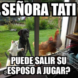 Meme Personalizado - Señora Tati Puede salir su esposo a jugar? - 33191534