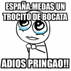 Meme Por favor - España:medas un trocito de bocata Adios pringao!! - 33191562