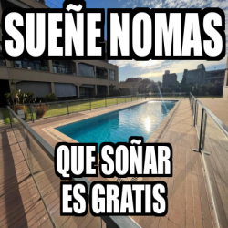 Meme Personalizado - SUEÑE NOMAS QUE SOÑAR ES GRATIS - 33191814