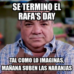 Meme Personalizado - Se termino el Rafa's Day Tal como lo imaginas ...