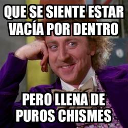 Meme Willy Wonka - Que se siente estar vacía por dentro Pero llena de ...