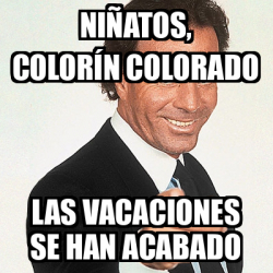 Meme Julio Iglesias - Niñatos, colorín colorado Las vacaciones se han ...