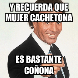 Meme Julio Iglesias - Y recuerda que mujer cachetona es bastante coñona ...