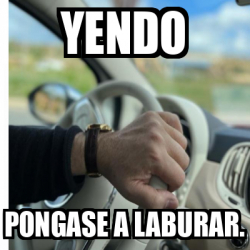 Meme Personalizado - Yendo Pongase a laburar. - 33193927