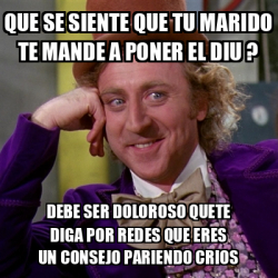 Meme Willy Wonka - Que se siente que tu marido te mande a poner el diu ...