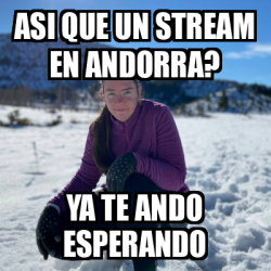 Meme Personalizado - Asi que un stream en andorra? ya te ando esperando ...