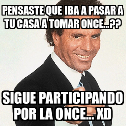 Meme Julio Iglesias - Pensaste que iba a pasar a tu casa a tomar once ...