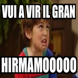 Meme Personalizado - Vui a vir il gran Hirmamooooo - 33195728