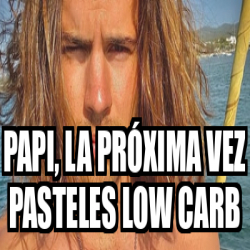 Meme Personalizado - Papi, la próxima vez pasteles low carb - 33195819