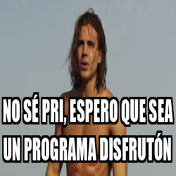 Meme Personalizado - No sé pri, espero que sea un programa disfrutón - 33195821