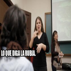 Meme Personalizado - Lo que diga la rubia. . - 33196829