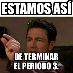 Meme Personalizado - eSTAMOS ASÍ DE TERMINAR EL PERIODO 3. - 33197113