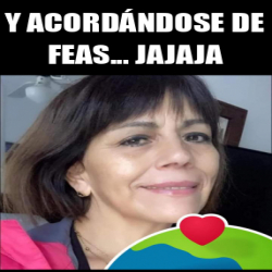Meme Personalizado - Y acordándose de feas... jajaja - 33197394