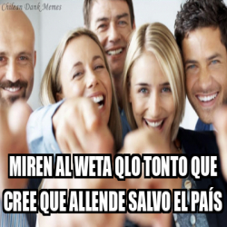 Meme Personalizado - Miren al weta qlo tonto que cree que Allende salvo ...