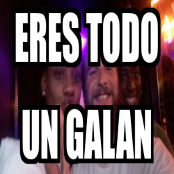 Meme Personalizado - eres todo un galan - 33197999