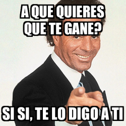 Meme Julio Iglesias - A que quieres que te gane? Si si, te lo digo a ti ...