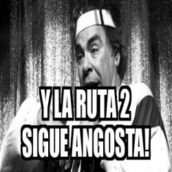 Meme Personalizado - Y la ruta 2 sigue angosta! - 33198536
