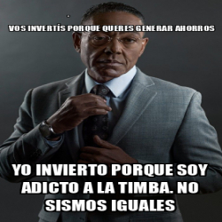 Meme Personalizado - . Vos invertís porque queres generar ahorros Yo ...