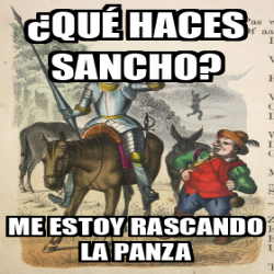 Meme Personalizado - ¿QUÉ HACES SANCHO? ME ESTOY RASCANDO LA PANZA ...