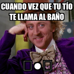Meme Willy Wonka - Cuando Vez Que Tu Tío Te Llama Al Baño 》 《 - 33198913